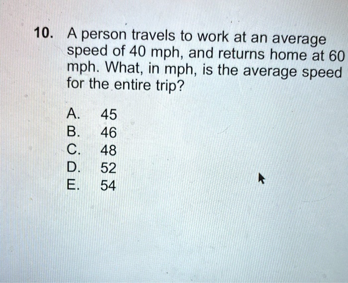 10 person travels to work at an average speed of 40 mph and returns ...