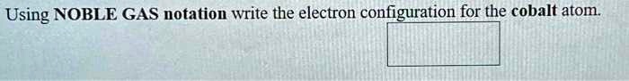 SOLVED: Using NOBLE GAS notation write the electron configuration for the cobalt atom