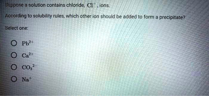 Suppose a solution contains chloride; Cl- ions According to solubility rules, which other ion ...