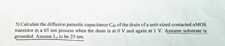 5) Calculate the diffusion parasitic capacitance Cdb of the...