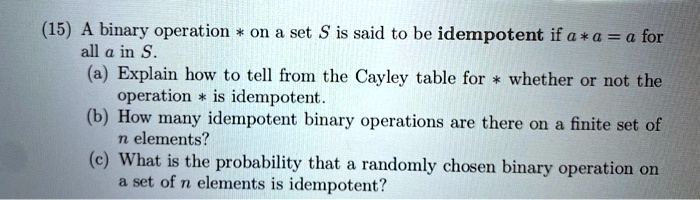 SOLVED: (15) A binary operation on a set S is said to be idempotent if a *a = a for all a in S ...