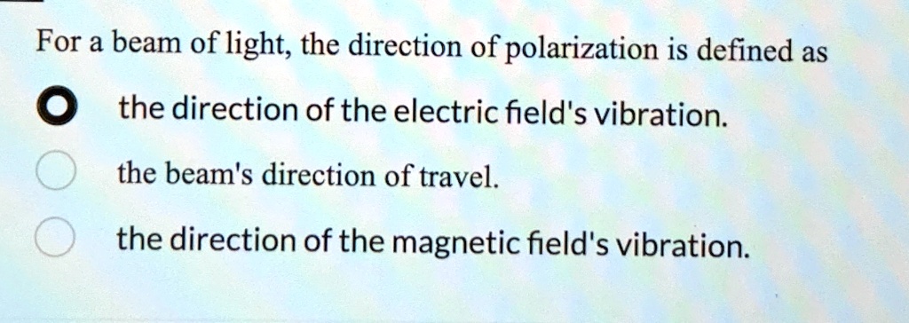for a beam of light the direction of polarization is defined as the ...