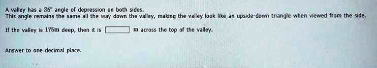 A valley has a 35o angle of depression on both sides. This angle ...