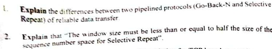 1. Explain the differences between two pipelined protocols (Go-Back-N and Selective Repeat) of ...