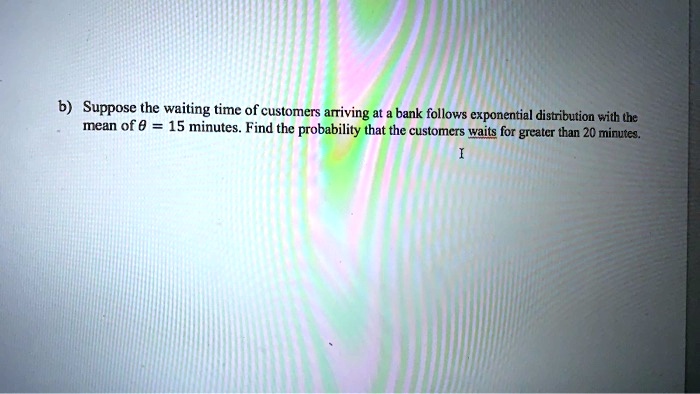 SOLVED: Suppose the waiting time of customers arriving at the bank ...