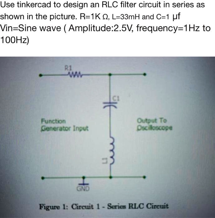 CREATE A TINKERCAD SIMULATION Use Tinkercad to design an RLC filter circuit in series as shown ...