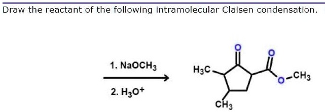 SOLVED: Draw the reactant of the following intramolecular Claisen condensation NaOCH; H3c CH3 2 ...