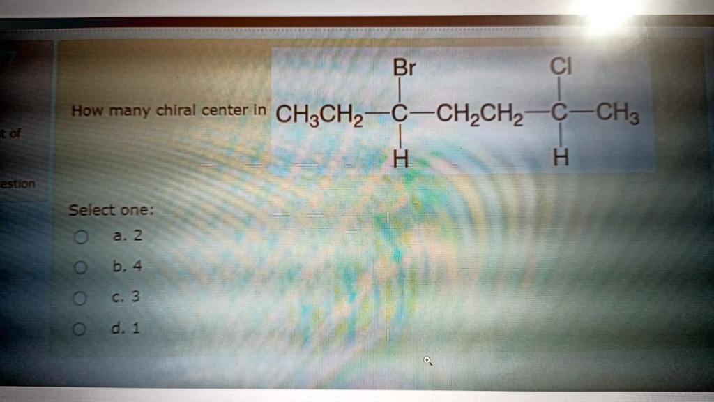 How many chiral center in CH3CH2-C-CH2CH2-C-CH3 Select one: a. 2 b. 4 c. 3 d. 1