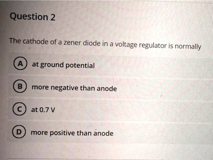 Question 2 The cathode of a zener diode in a voltage regulator is ...
