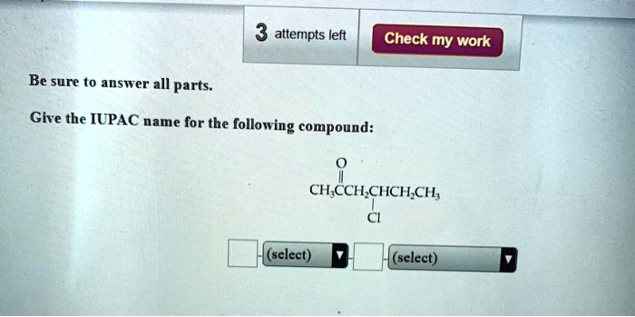 SOLVED: attempts left Check my work Be sure to answer all parts: Give the IUPAC name for the ...