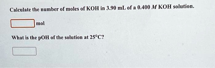 SOLVED: Calculate the number of moles of KOH in 3.90 mL of a 0.400 M KOH solution mol What is ...