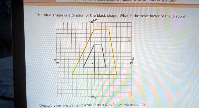 SOLVED: The blue shape is a dilation of the black shape. What is the ...