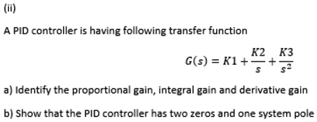 SOLVED: A PID controller has the following transfer function: K2K3 Gs = K1 + S + S^2 a) Identify ...