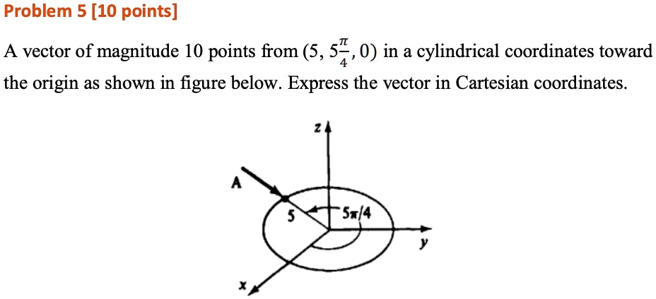 Problem 5 [10 points] ? A vector of magnitude 10 points from (5, 5(π)/(4), 0) in a cylindrical ...