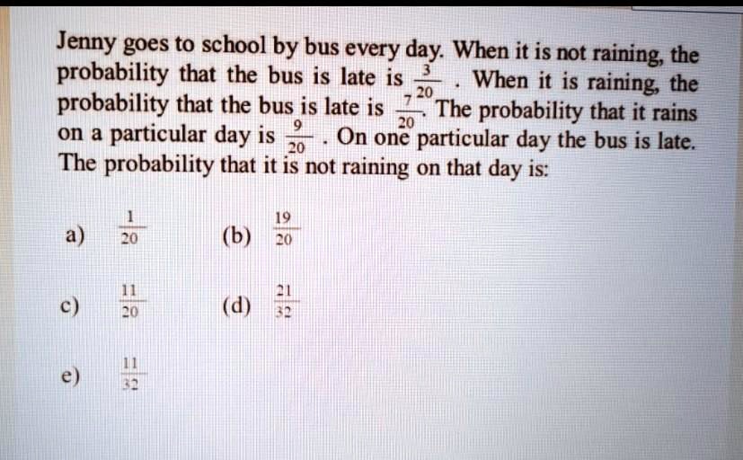 SOLVED: Jenny goes to school by bus every day: When it is not raining; the probability that the ...