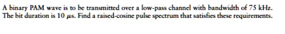 a binary pam wave is to be transmitted over a low pass channel with ...
