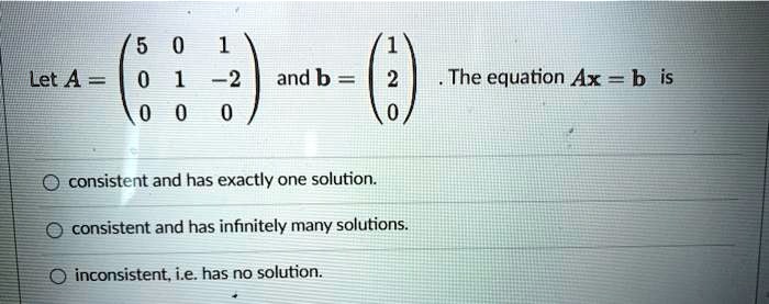 SOLVED:Let A = and b = The equation Ax = b consistent and has exactly ...