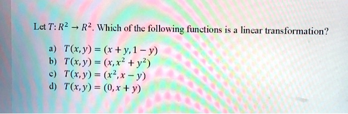 SOLVED: Let T: R2 R? Which of the following functions is a linear transformation? T(x,y) = (r+Y ...