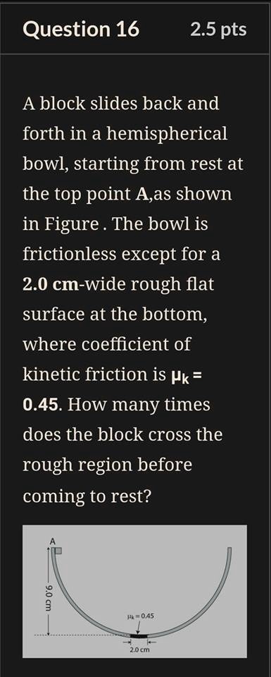 SOLVED: Question 16 2.5 pts A block slides back and forth in a hemispherical bowl, starting from ...