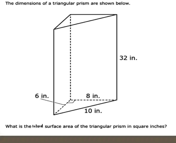 the dimensions of a triangular prism are shown below 32 in 6 in 8 in 10 in what is the iateral ...