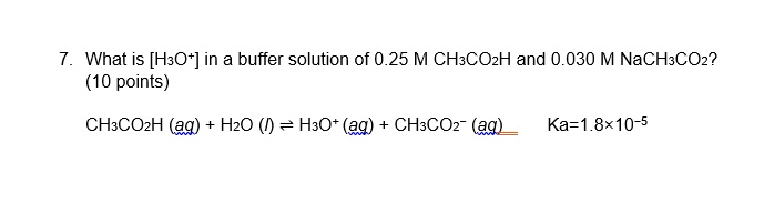 7. What is [H3O+] in a buffer solution of 0.25 M CH3CO2H and 0.030 M NaCH3CO2? (10 points ...