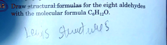 SOLVED: Draw structural formulas for the eight aldehydes with the molecular formula C6H12O.
