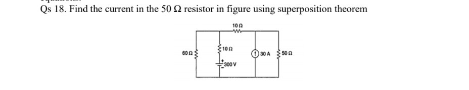 [GET ANSWER] Qs 18 . Find the current in the 50 Ω resistor in figure using superposition theorem