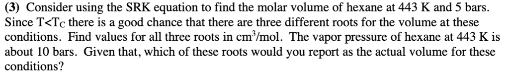 SOLVED: (3) Consider using the SRK equation to find the molar volume of ...