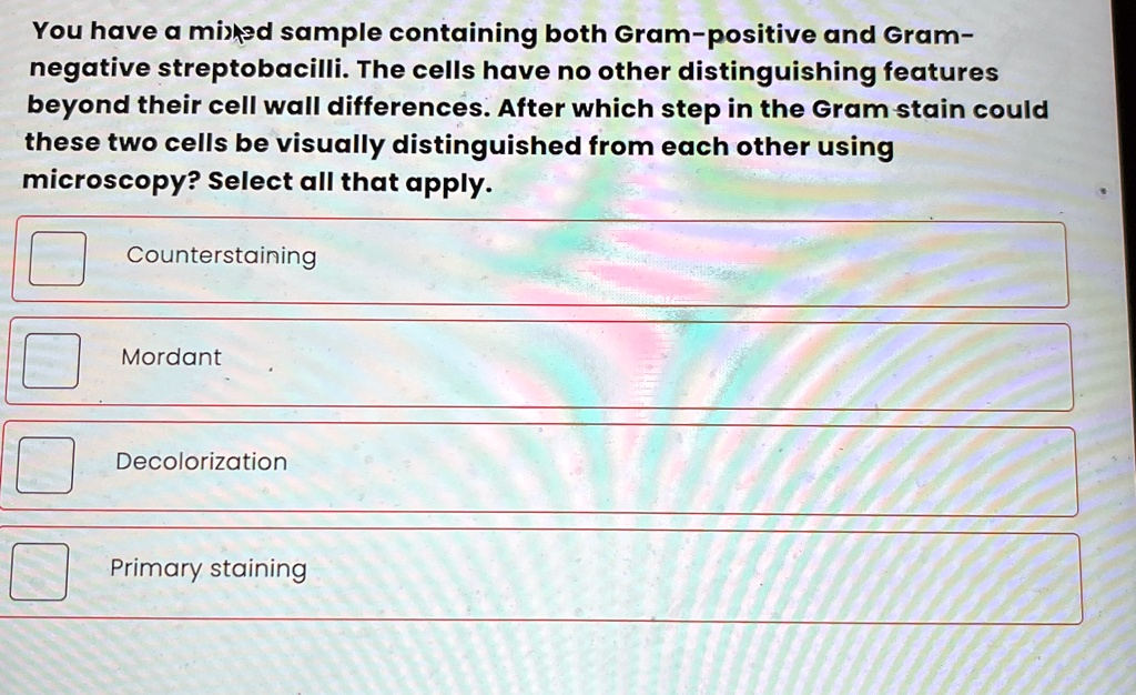 you have a mixed sample containing both gram positive and gram negative ...