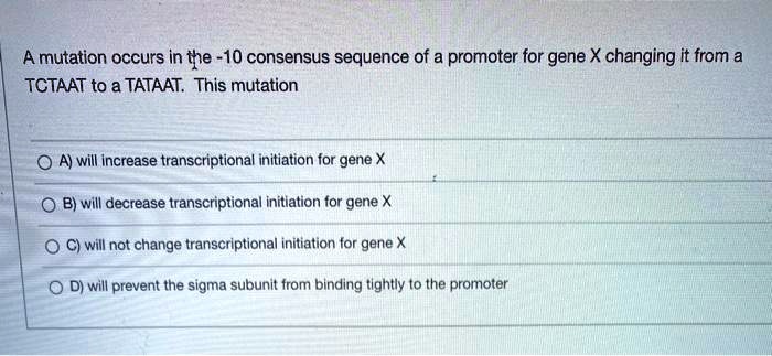 SOLVED: A mutation occurs in the -10 consensus sequence of a promoter for gene X changing it ...