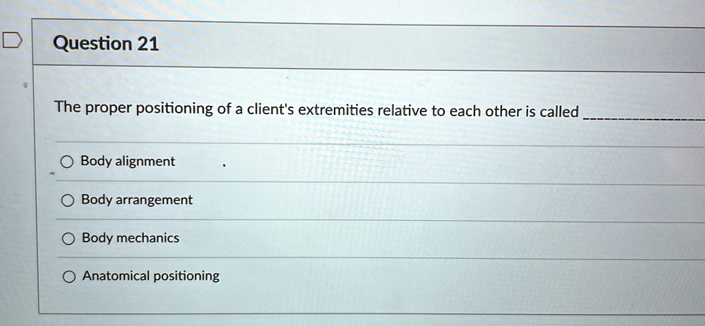 Question 21 The proper positioning of a client's extremities relative ...