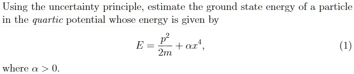 Using the uncertainty principle, estimate the ground state energy of a ...