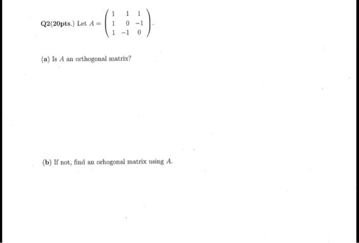 SOLVED: Texts: Q2 20pts. Let A = (a) Is A an orthogonal matrix? (b) If ... SOLVED: Texts: Q2 20pts. Let A = (a) Is A an orthogonal matrix? (b) If ...