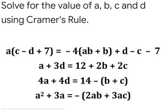 SOLVED: Solve for the value of a, b, c andd using Cramer's Rule: a(c - d + 7) = - 4(ab + b) +d-c ...