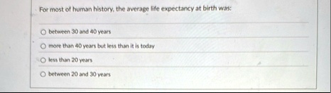 for most of human history the average life expectancy at birth was ...