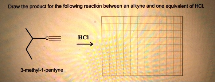 SOLVED: Draw the product for the following reaction between an alkyne and one equivalent of HCI ...