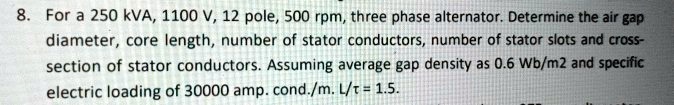 8. For a 250 kVA, 1100 V, 12 pole, 500 rpm, three phase alternator. Determine the air gap ...