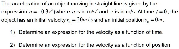 The acceleration of an object moving in straight line is given by the expression a = -0.3v^2 ...
