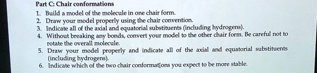 Part C: Chair conformations 1. Build a model of the molecule in one chair form. 2. Draw your ...