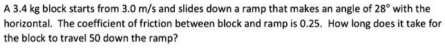 SOLVED: A 3.4 kg block starts from 3.0 m/s and slides down a ramp that ...