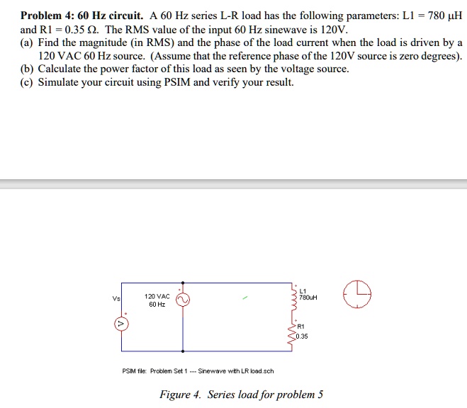 SOLVED: Problem 4: 60 Hz circuit. A 60 Hz series L-R load has the following parameters: L1 = 780 ...