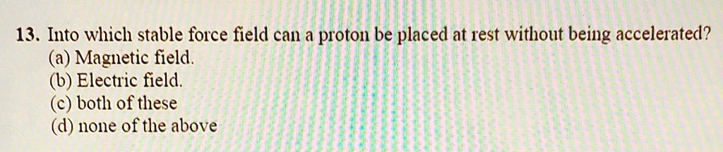 SOLVED: 13. Into which stable force field can a proton be placed at ...