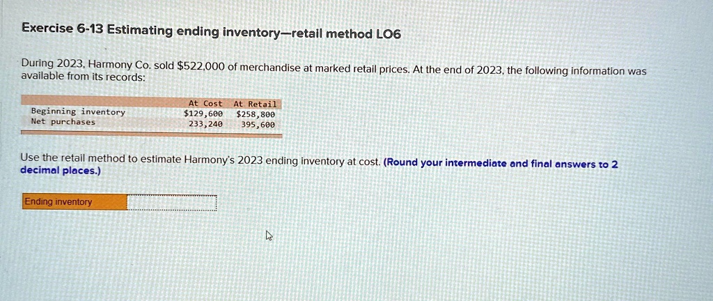 Exercise 6-13 Estimating ending inventory-retail method LO6 During 2023, Harmony Co. sold ...