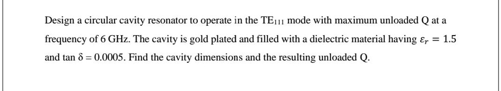 SOLVED: Design a circular cavity resonator tO operate in the TE, mode with maximum unloaded Q at ...