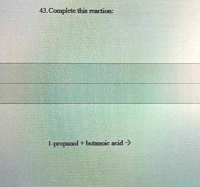 43. Complete this reaction: 1-propanol + butanoic acid →