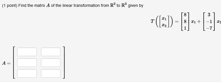 SOLVED: point) Find the matrix A of the linear transformation from R2 to R3 given by ([a]) 1 T1 + [4