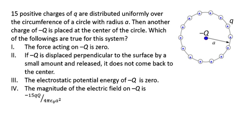 15 positive charges of q are distributed uniformly over the circumference of a circle with ...