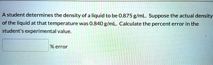 A student determines the density of a liquid to be 0.875 g/mL. Suppose ...