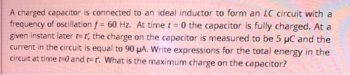 a charged capacitor is connected t0 an ideal inductor to form an lc circuit with frequency of ...