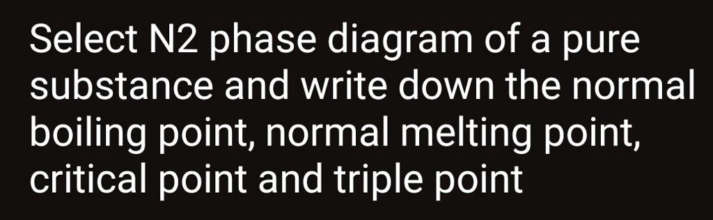 Select N2 phase diagram of a pure substance and write down the normal ...